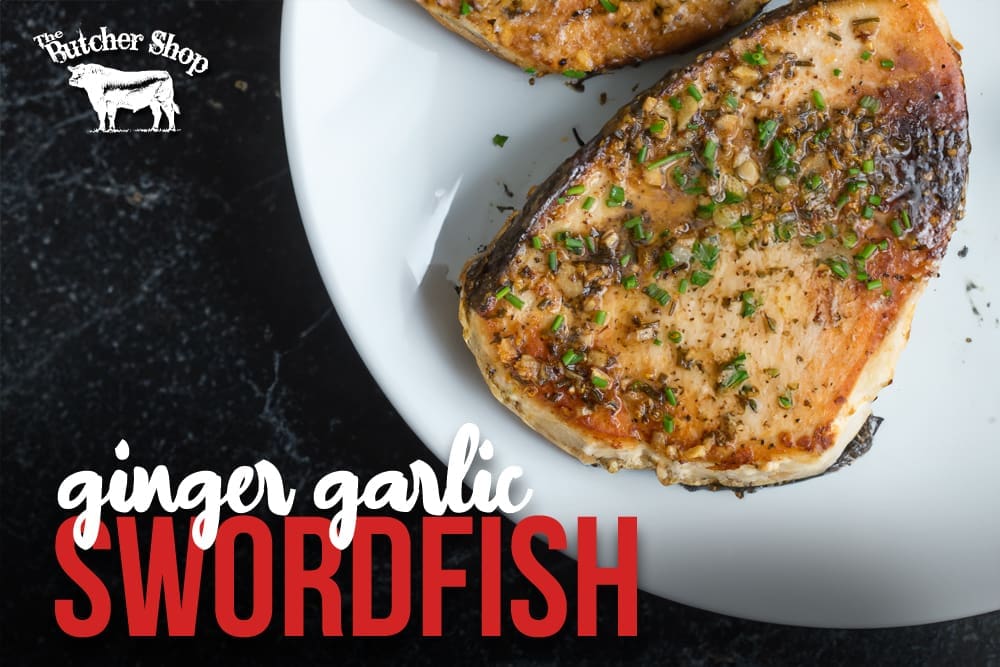 Ginger Garlic Swordfish - The Butcher Shop, Inc.